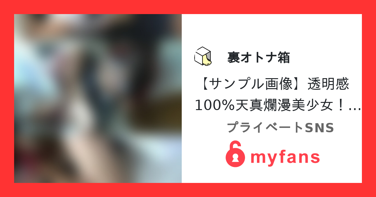 【サンプル画像】透明感100%天真... | 【アカウント凍結済】裏オトナ箱さんのプライベートSNS | myfans(マイファンズ)