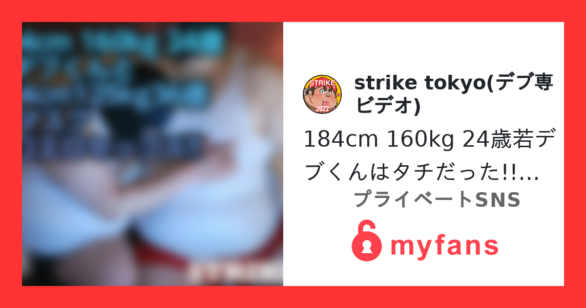 184cm 160kg 24歳若デ... | strike tokyo(デブ専ビデオ)さんのプライベートSNS | myfans(マイファンズ)