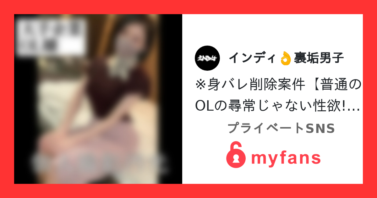 ※身バレ削除案件【普通のOLの尋常... | インディ👌裏垢男子さんのプライベートSNS | myfans(マイファンズ)
