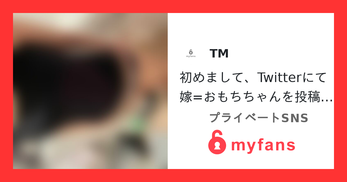 初めまして、Twitterにて嫁=... | TMさんのプライベートSNS | myfans(マイファンズ)