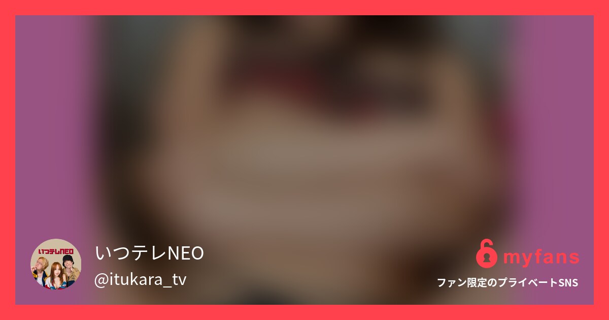 みてね♡ https://myfa... | いつテレNEOさんのプライベートSNS | myfans(マイファンズ)