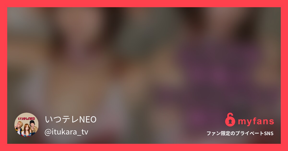 みてー♡https://myfan... | いつテレNEOさんのプライベートSNS | myfans(マイファンズ)