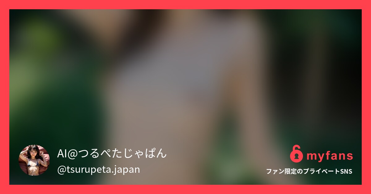 6/17 patronプラン | AI@つるぺたじゃぱんさんのプライベートSNS | myfans(マイファンズ)