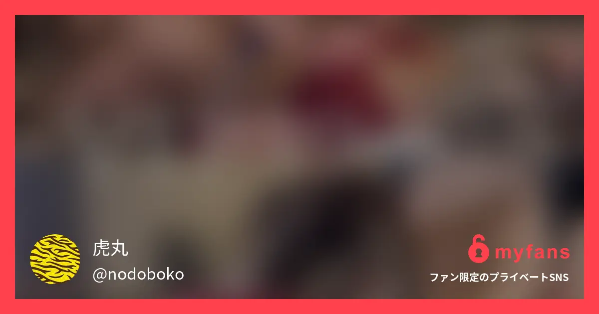 ★長編VIP動画 39min 🐯 ... | 虎丸 🐯さんのプライベートSNS | myfans(マイファンズ)