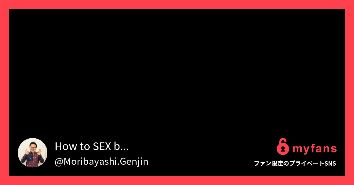 🌈男の夢「世界最強Asian be... | How to SEX by Moribayashi GenjinさんのプライベートSNS | myfans(マイファンズ)