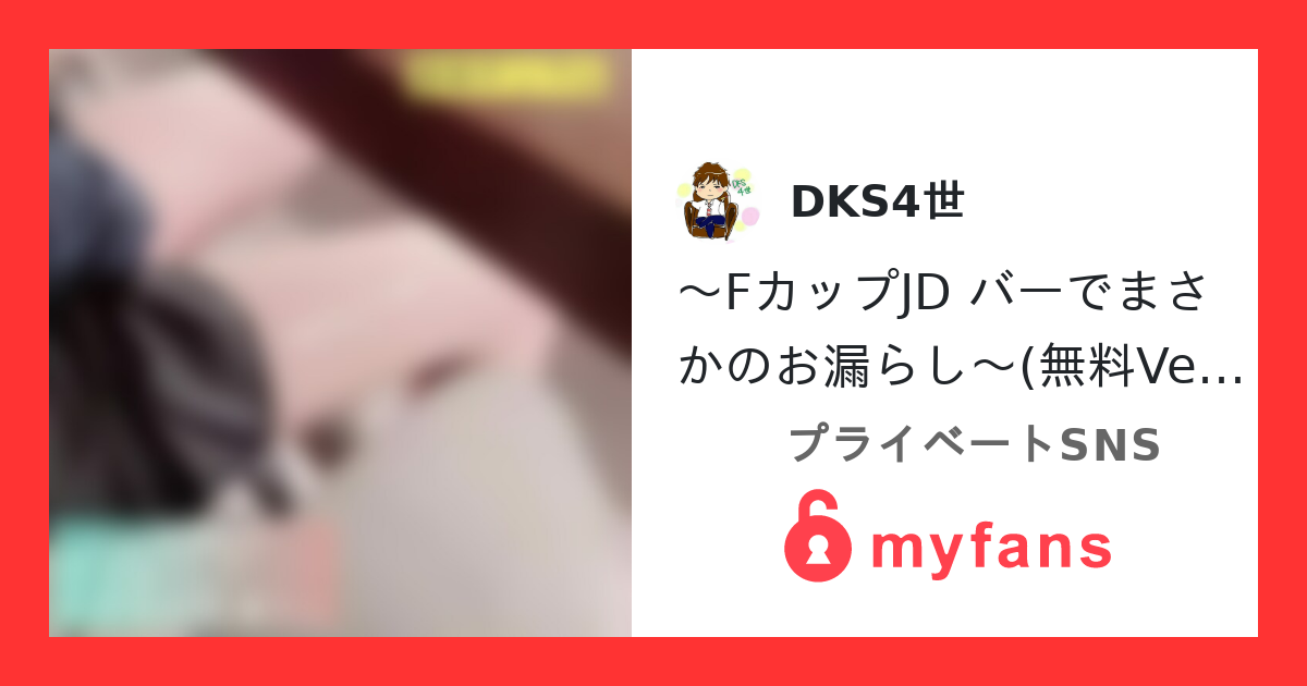 〜FカップJD バーでまさかのお漏... | DKS4世さんのプライベートSNS | myfans(マイファンズ)