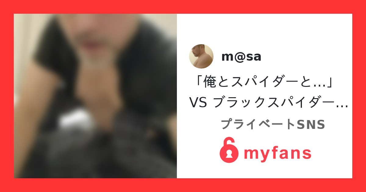 「俺とスパイダーと…」VS ブラッ... | m@saさんのプライベートSNS | myfans(マイファンズ)