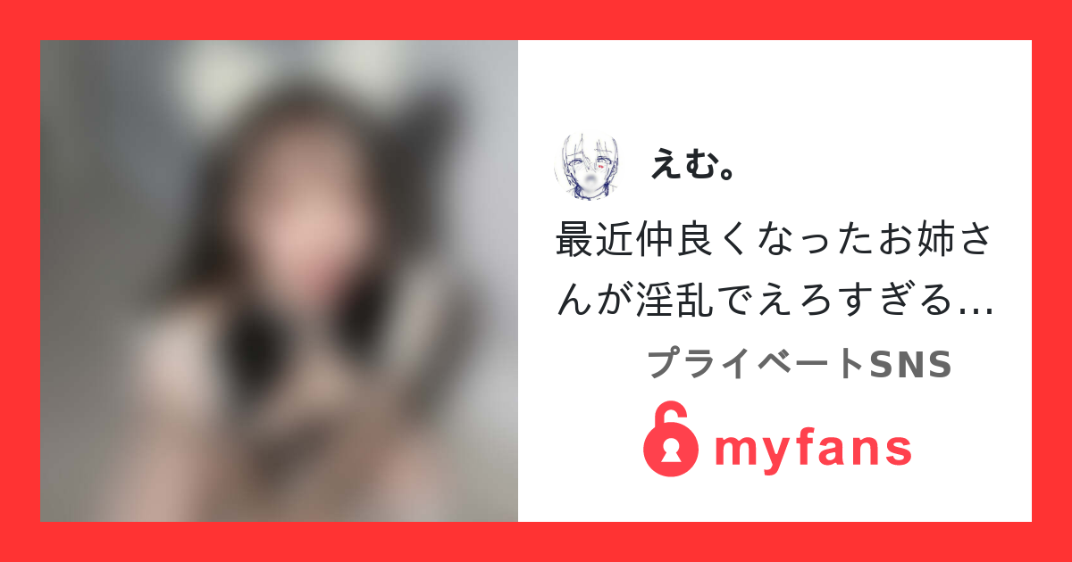最近仲良くなったお さんが淫乱... | えむ。さんのプライベートSNS | myfans(マイファンズ)