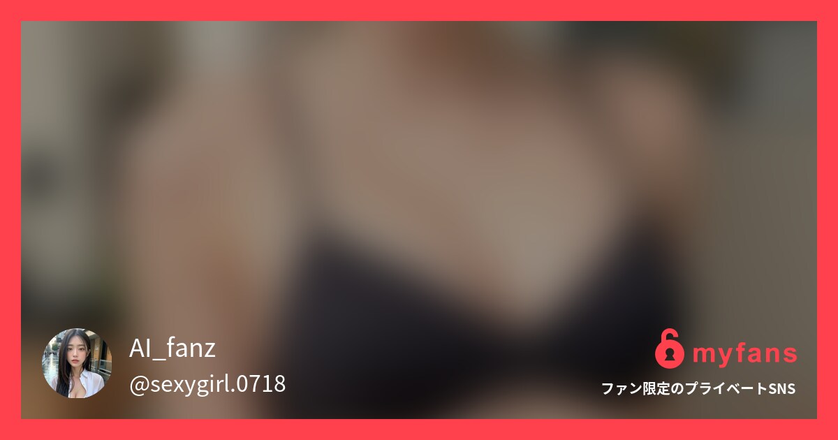 ai634 | _fanzさんのプライベートSNS | myfans(マイファンズ)