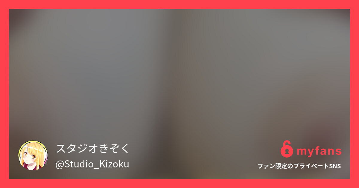 Lv0 サンプル【本編概要】①ブ〇... | スタジオきぞくさんのプライベートSNS | myfans(マイファンズ)