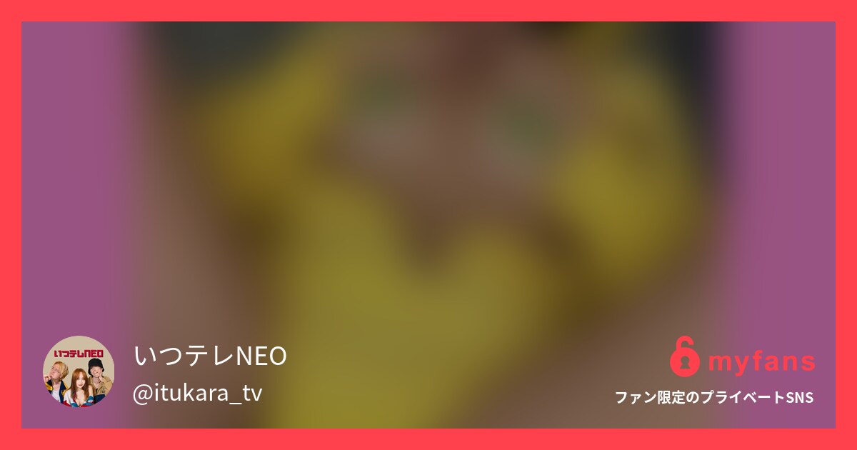みて♡ https://myfan... | いつテレNEOさんのプライベートSNS | myfans(マイファンズ)