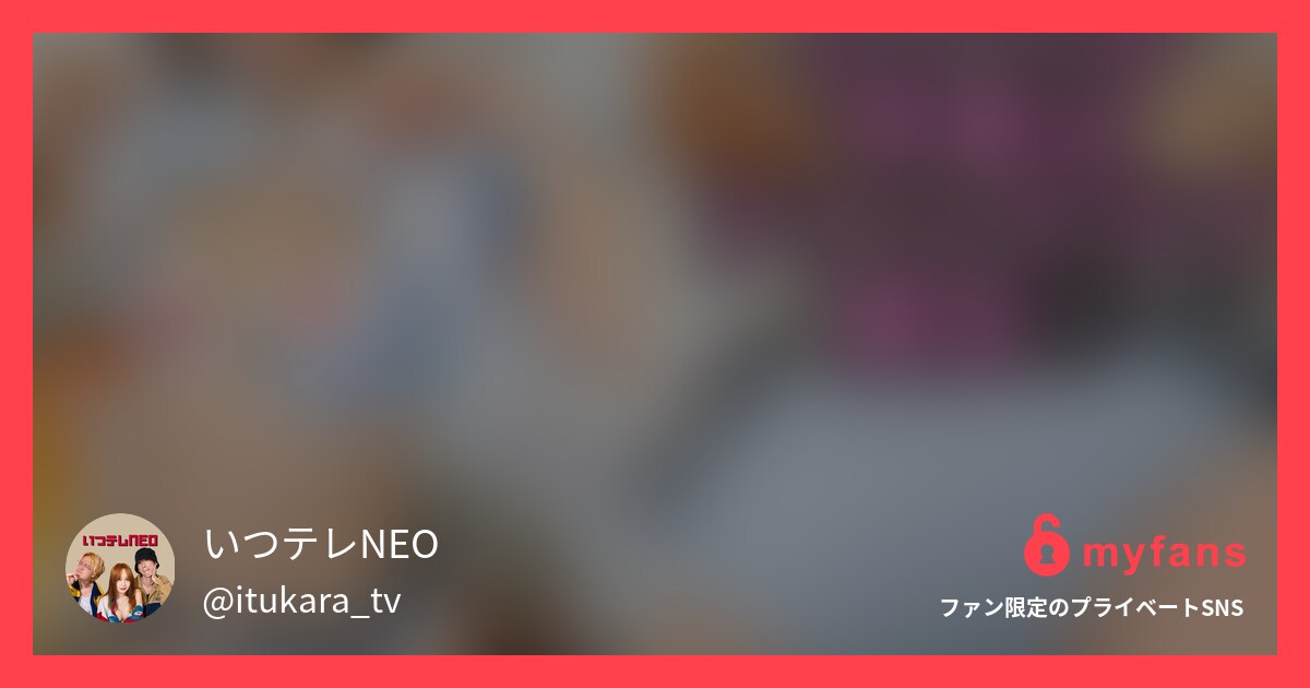 みて♡→ https://myfa... | いつテレNEOさんのプライベートSNS | myfans(マイファンズ)