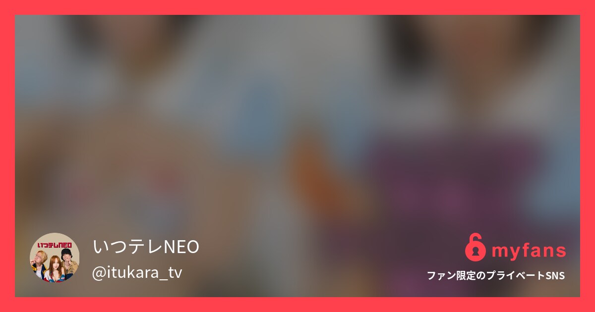 みて♡→ https://myfa... | いつテレNEOさんのプライベートSNS | myfans(マイファンズ)