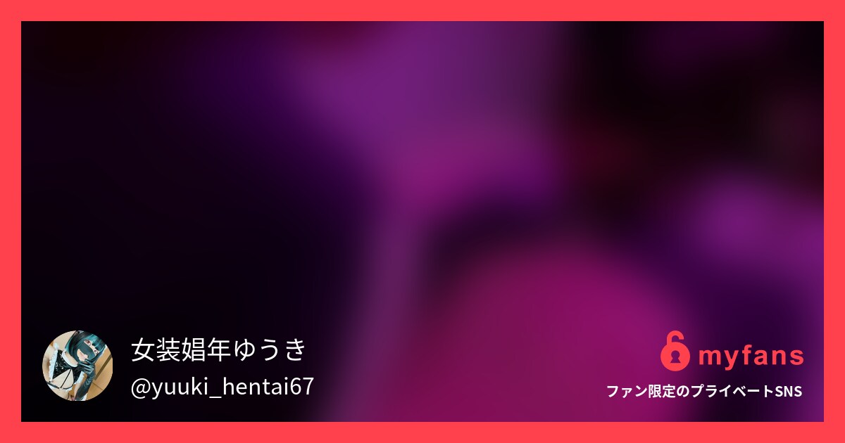 ィさんhttps://myf... | メス男子娼年ゆうきさんのプライベートSNS | myfans(マイファンズ)