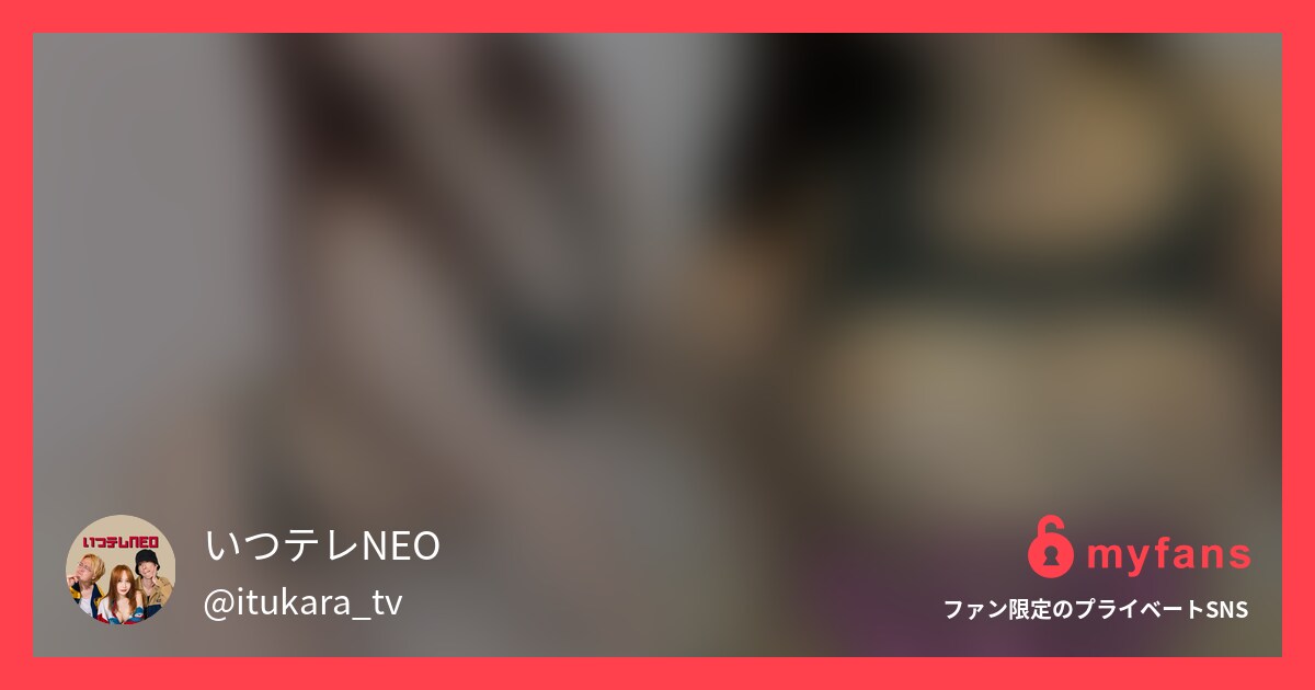 みて♡→ https://myfa... | いつテレNEOさんのプライベートSNS | myfans(マイファンズ)