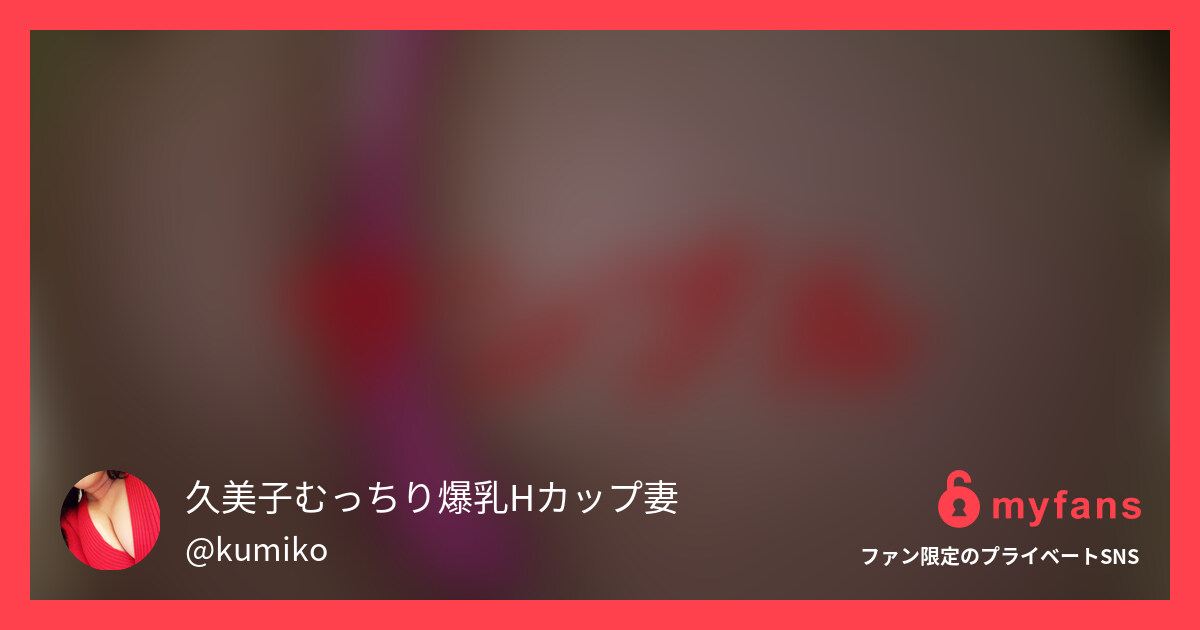 本編はこちらhttps://myf... | 久美子むっちり爆乳Hカップ妻さんのプライベートSNS | myfans(マイファンズ)