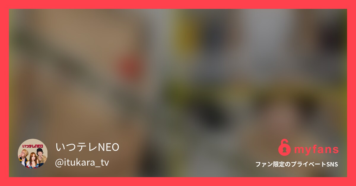 脱衣版♡ https://myfa... | いつテレNEOさんのプライベートSNS | myfans(マイファンズ)