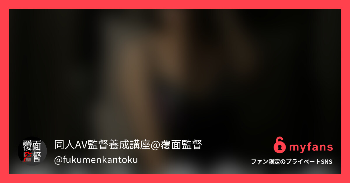 同人AV監督 育成プランにご加入の... | 覆面監督さんのプライベートSNS | myfans(マイファンズ)