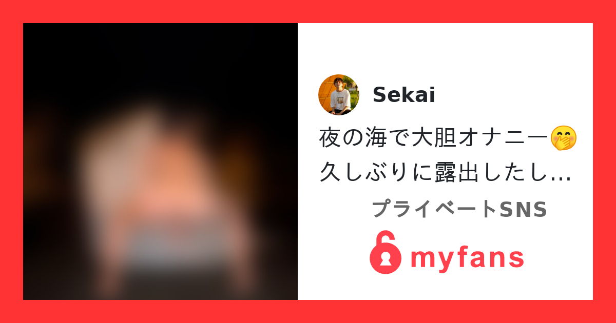 夜の海で大胆オナニー🤫久しぶりに露... | SekaiさんのプライベートSNS | myfans(マイファンズ)